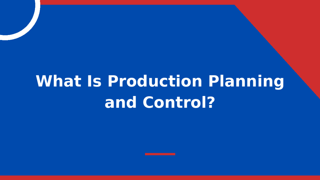 What is Production Planning and Control? Meaning & Scope